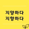 지양하다 지향하다 뜻 올바른 표현은 네이버 블로그